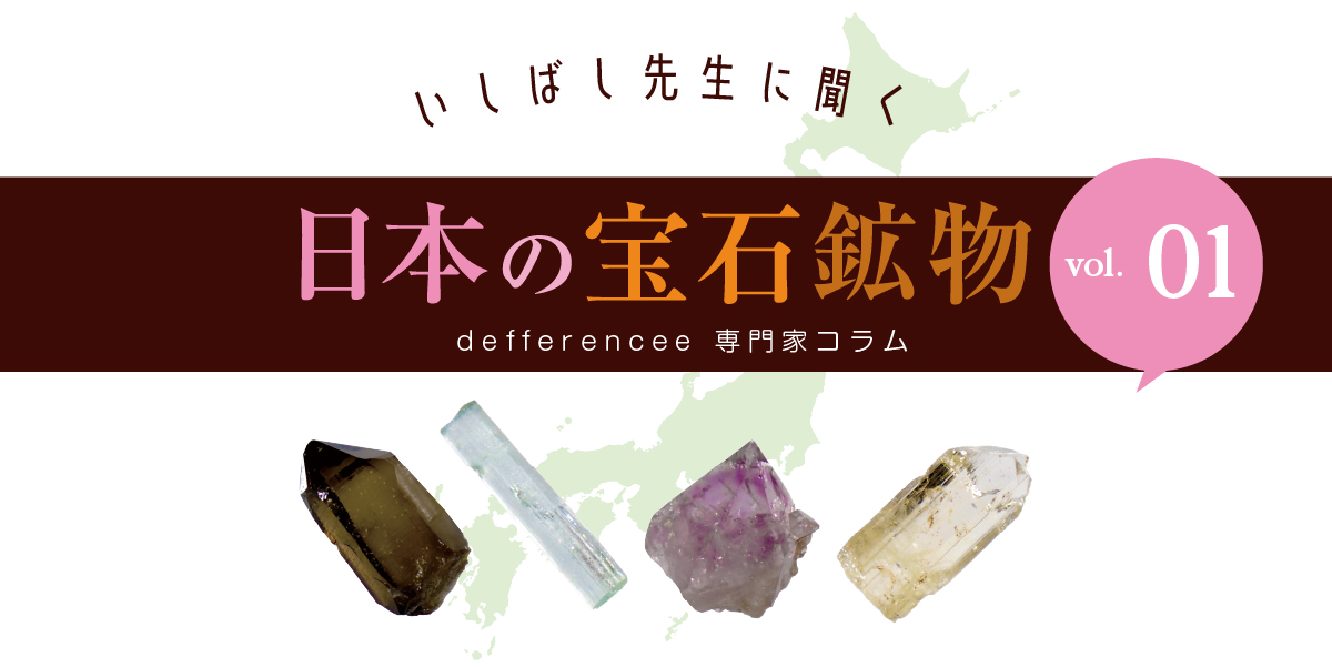 いしばし先生に聞く「日本の宝石鉱物」vol.01 | differencee（ディファレンシー）公式